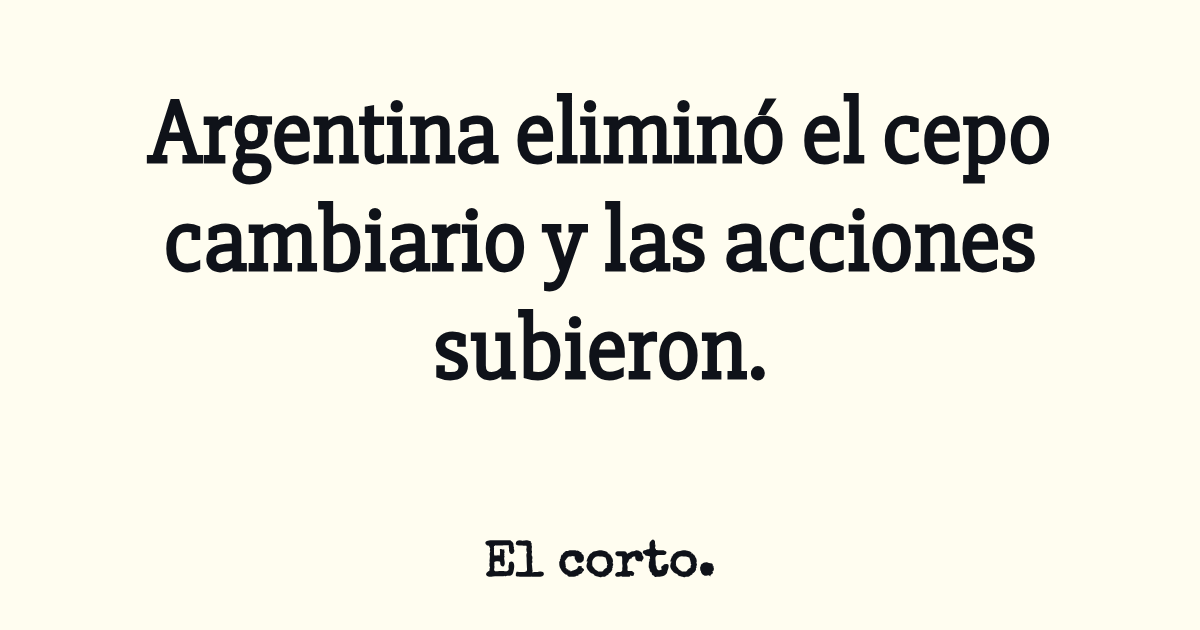 Argentina eliminó el cepo cambiario y las acciones subieron.