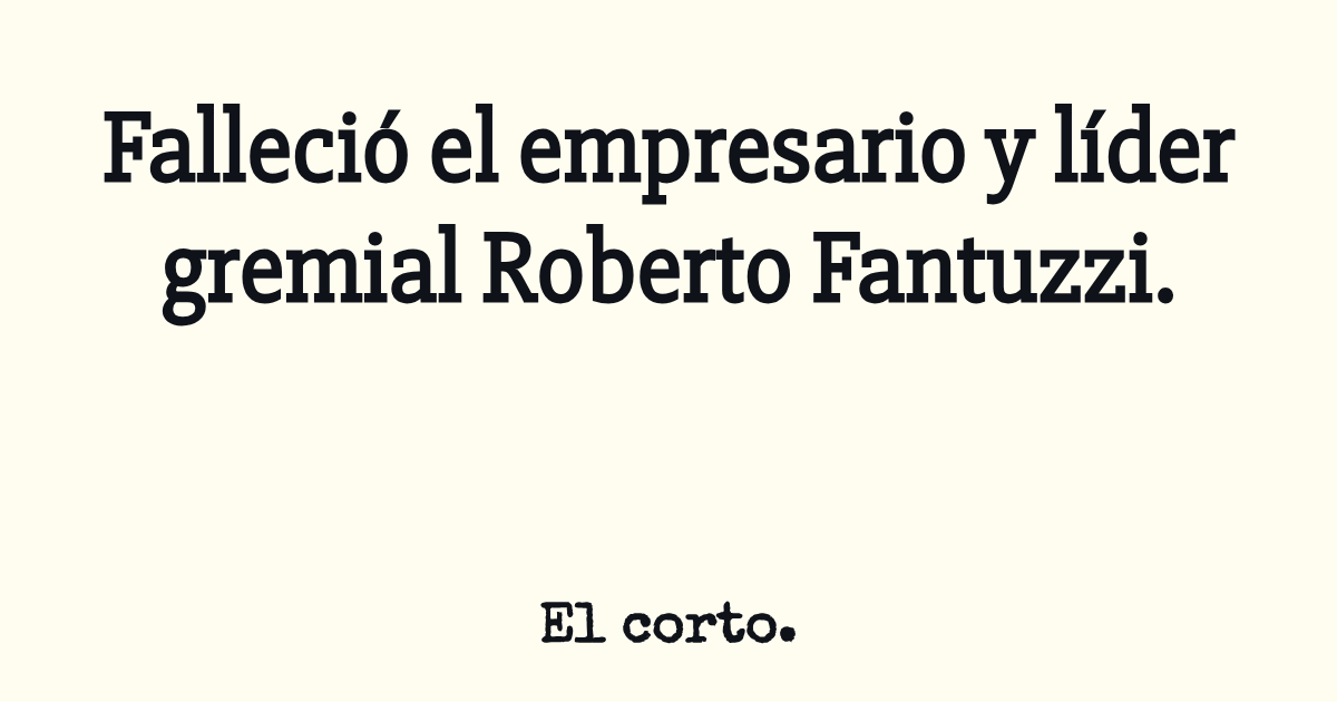 Falleció el empresario y líder gremial Roberto Fantuzzi.