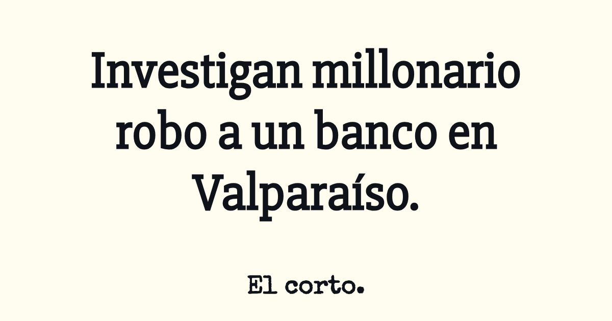 Investigan millonario robo a un banco en Valparaíso.