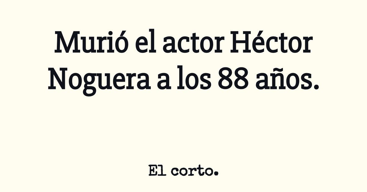 Murió el actor Héctor Noguera a los 88 años.