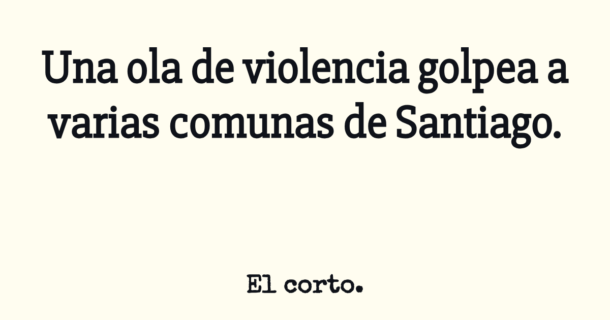 Una ola de violencia golpea a varias comunas de Santiago.