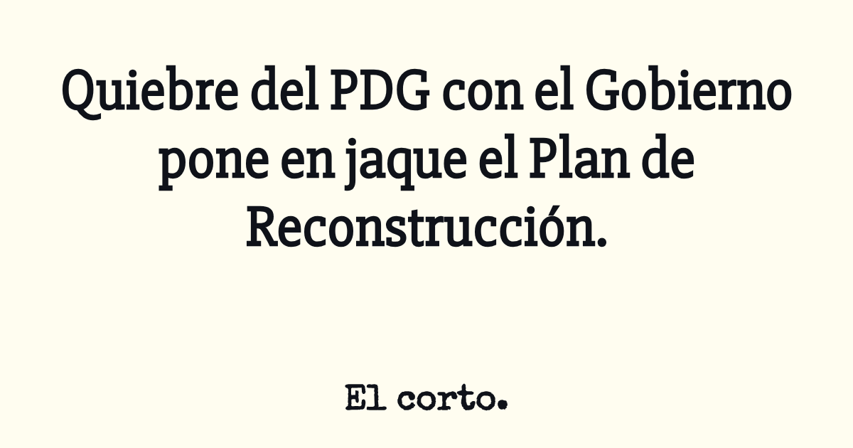 Quiebre del PDG con el Gobierno pone en jaque el Plan de Reconstrucción.